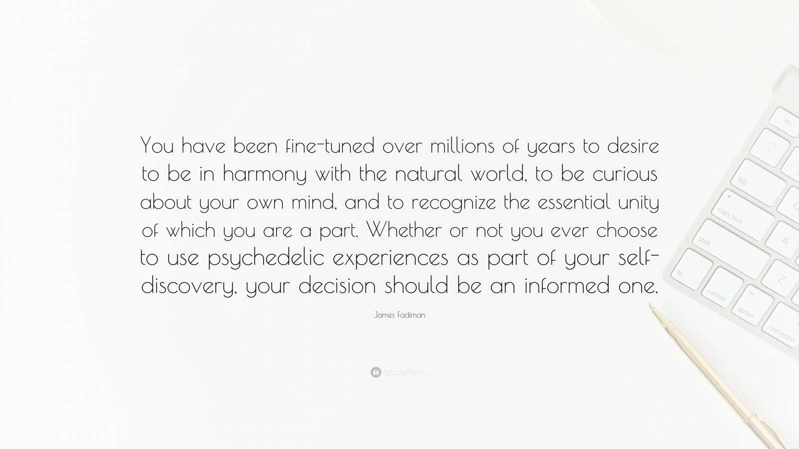 James Fadiman Quote: “You have been fine-tuned over millions of years ...