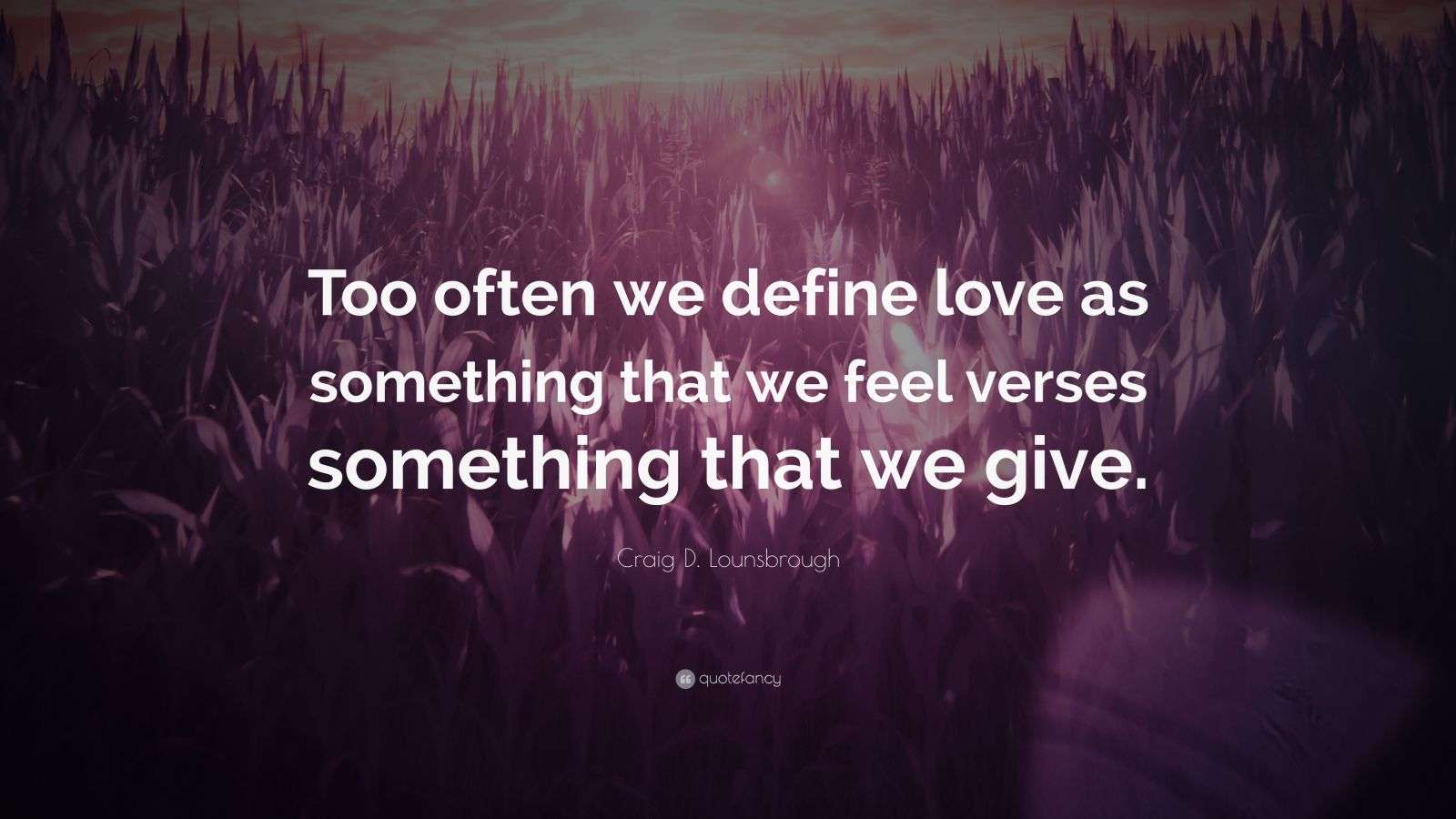 Craig D. Lounsbrough Quote: “Too often we define love as something that ...