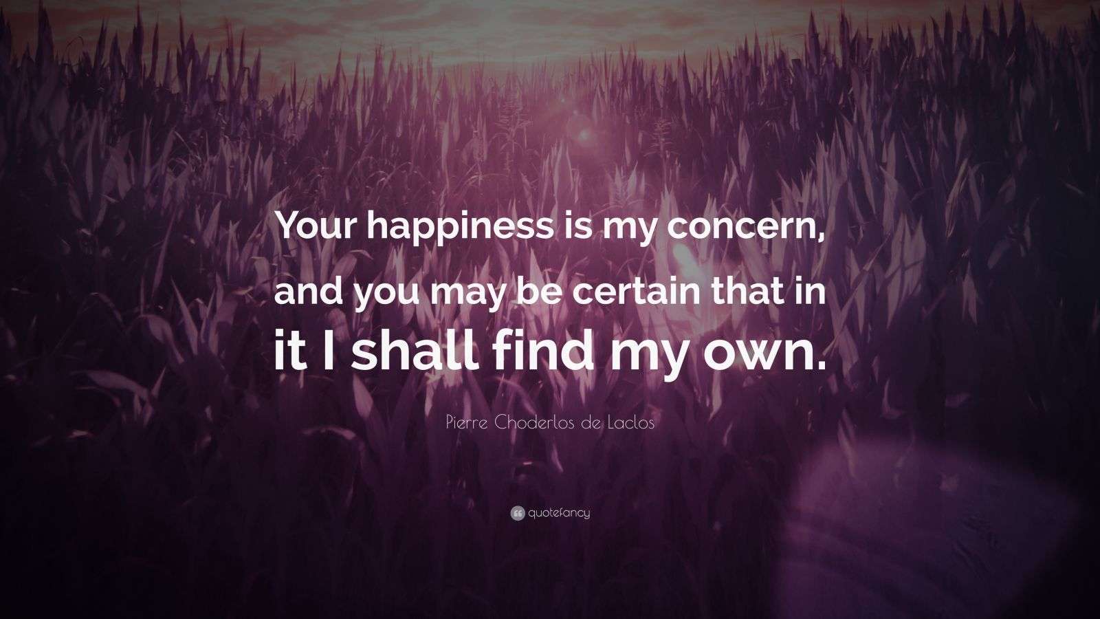 Pierre Choderlos de Laclos Quote: “Your happiness is my concern, and ...