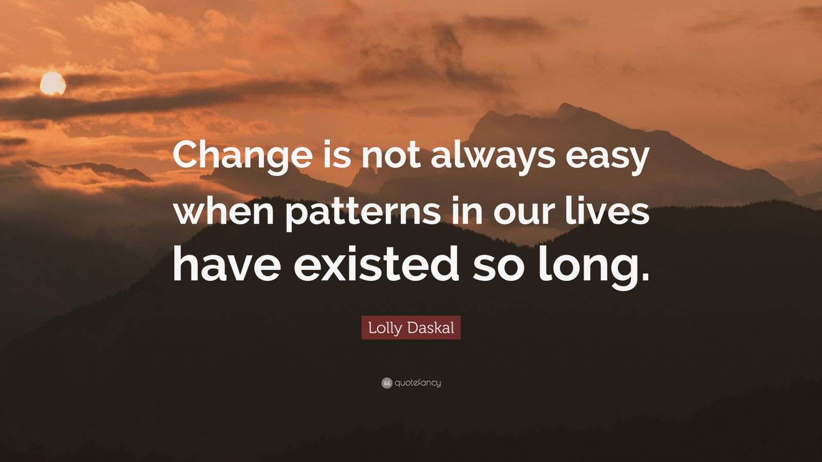 Lolly Daskal Quote: “Change is not always easy when patterns in our ...