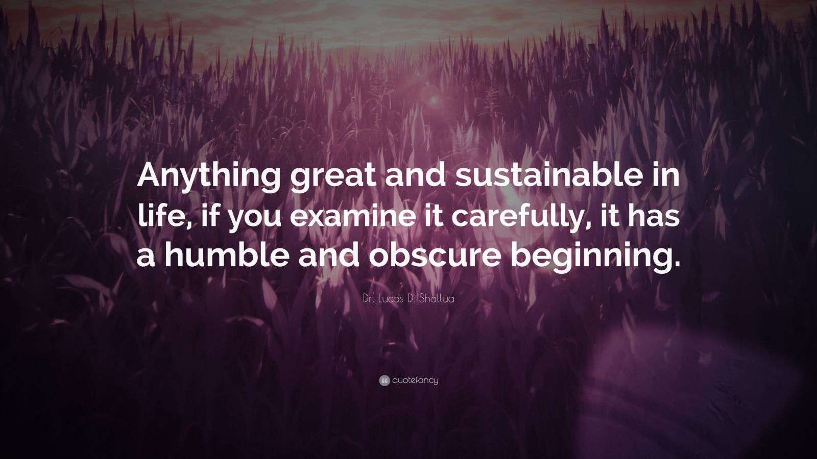Dr. Lucas D. Shallua Quote: “Anything great and sustainable in life, if ...