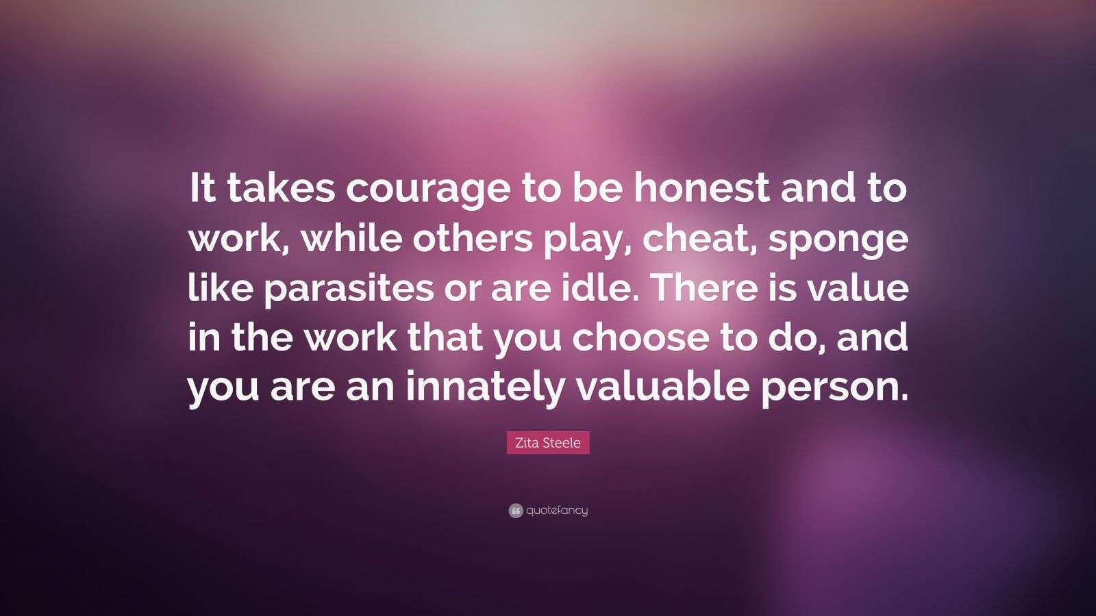 Zita Steele Quote: “It takes courage to be honest and to work, while ...