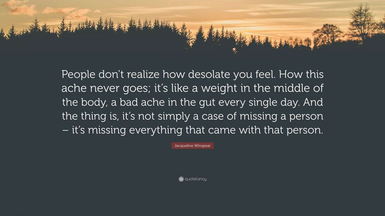 Jacqueline Winspear Quote: “People don’t realize how desolate you feel ...