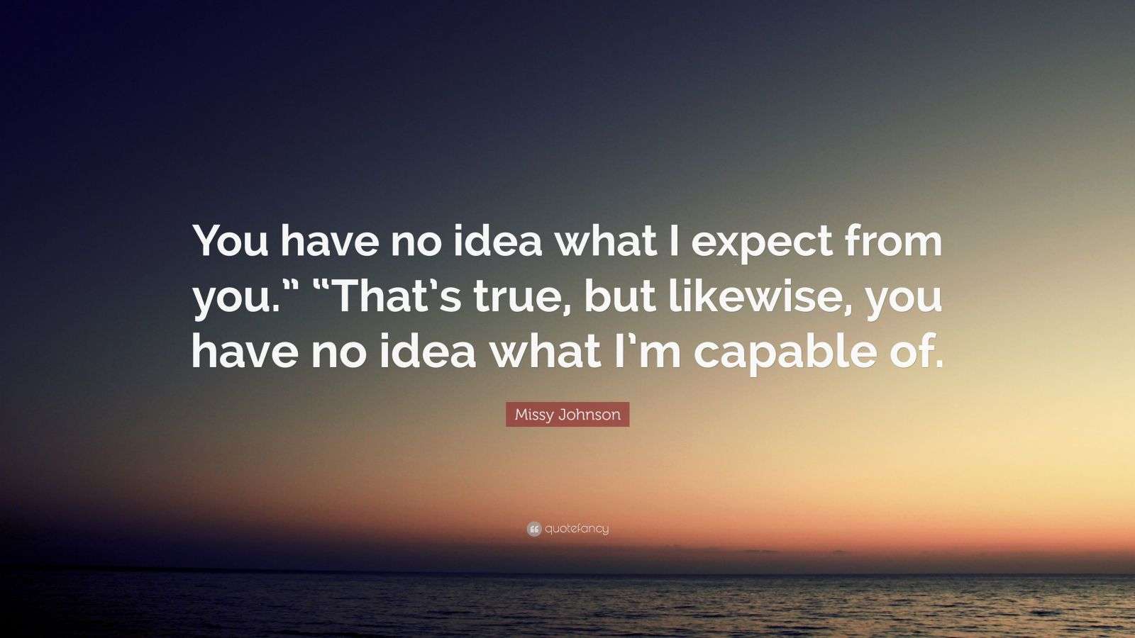 Missy Johnson Quote: “You have no idea what I expect from you.” “That’s true, but likewise, you ...