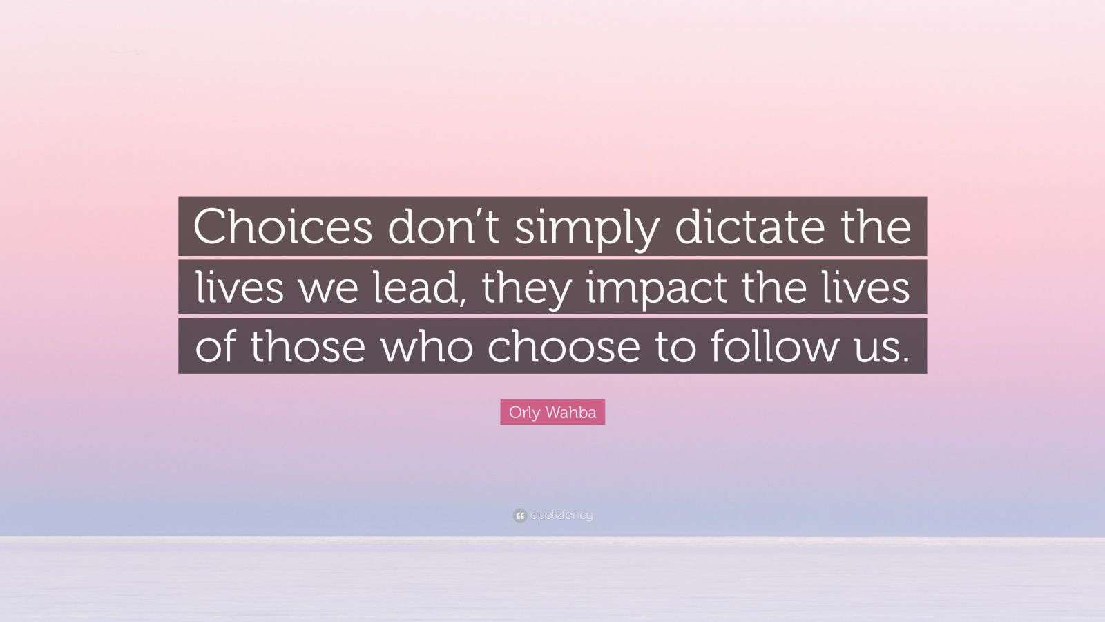 Orly Wahba Quote: “Choices don’t simply dictate the lives we lead, they ...