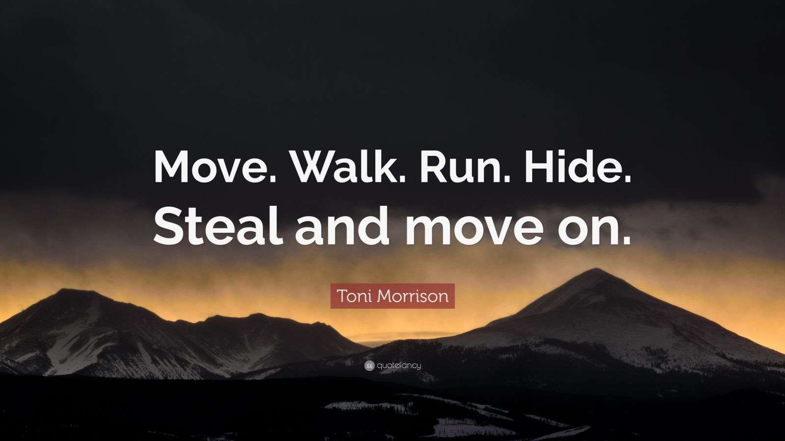 Toni Morrison Quote: “Move. Walk. Run. Hide. Steal and move on.”