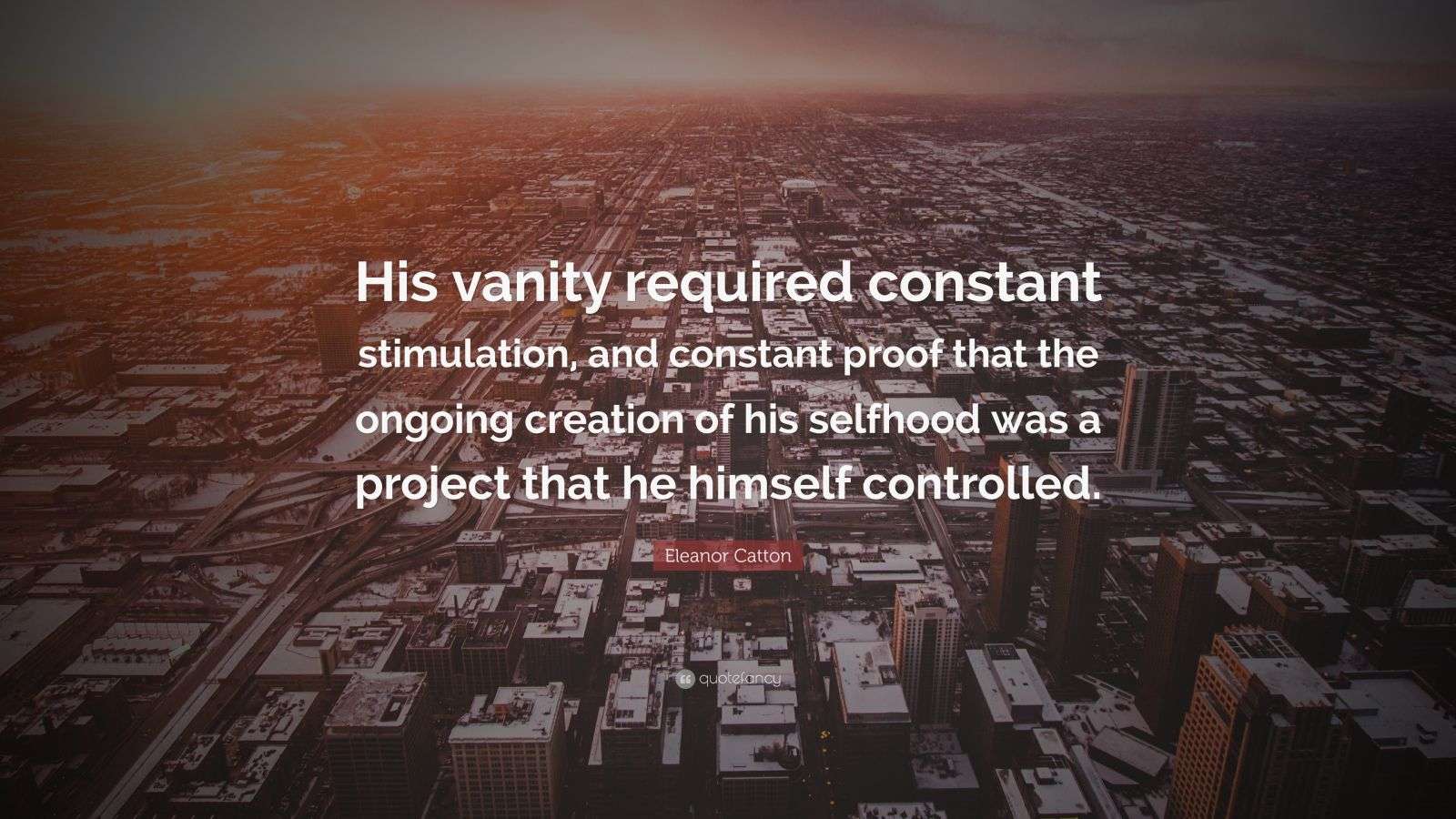 Eleanor Catton Quote: “His vanity required constant stimulation, and constant proof that the ...
