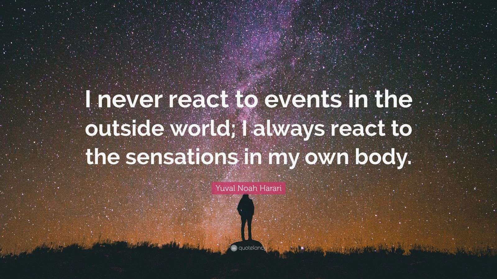 Yuval Noah Harari Quote: “I never react to events in the outside world ...