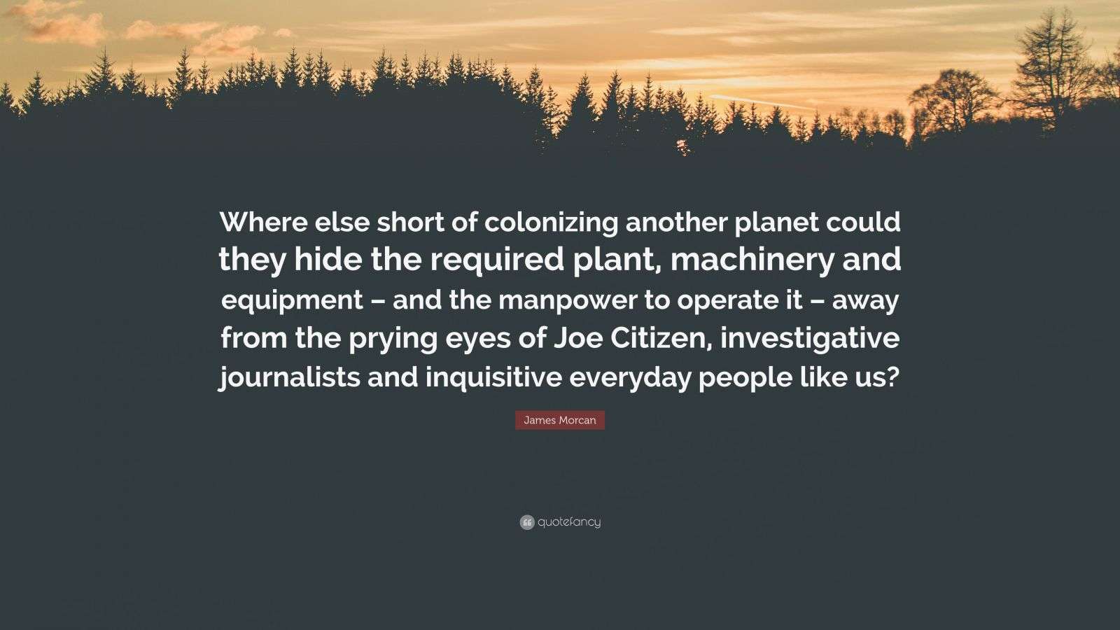 James Morcan Quote: “Where else short of colonizing another planet ...