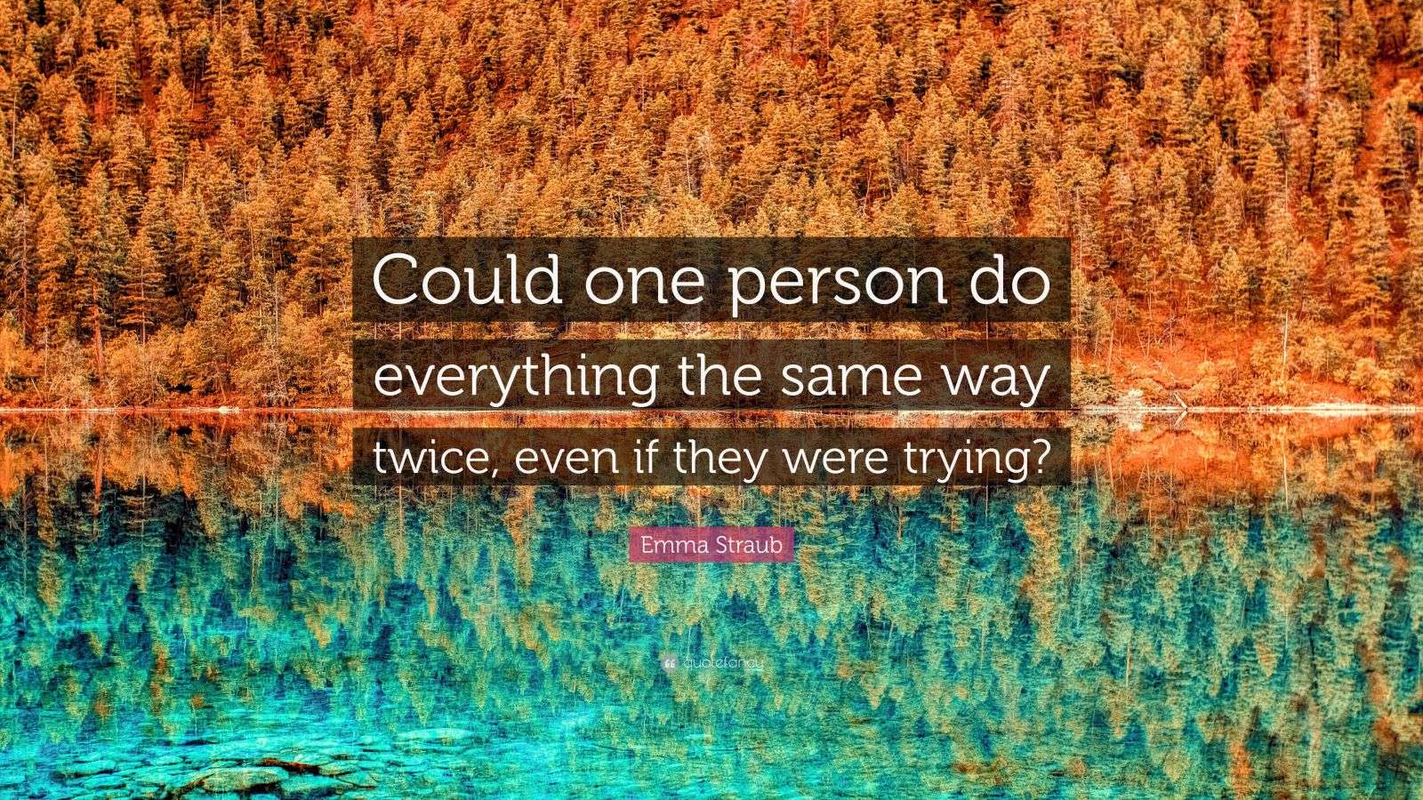 Emma Straub Quote: “Could one person do everything the same way twice ...