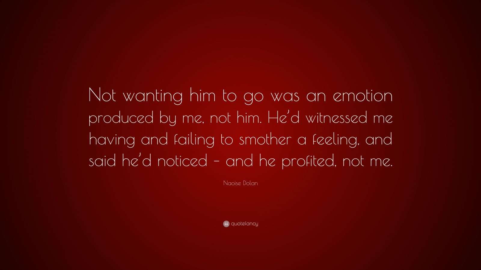 Naoise Dolan Quote: “Not wanting him to go was an emotion produced by ...