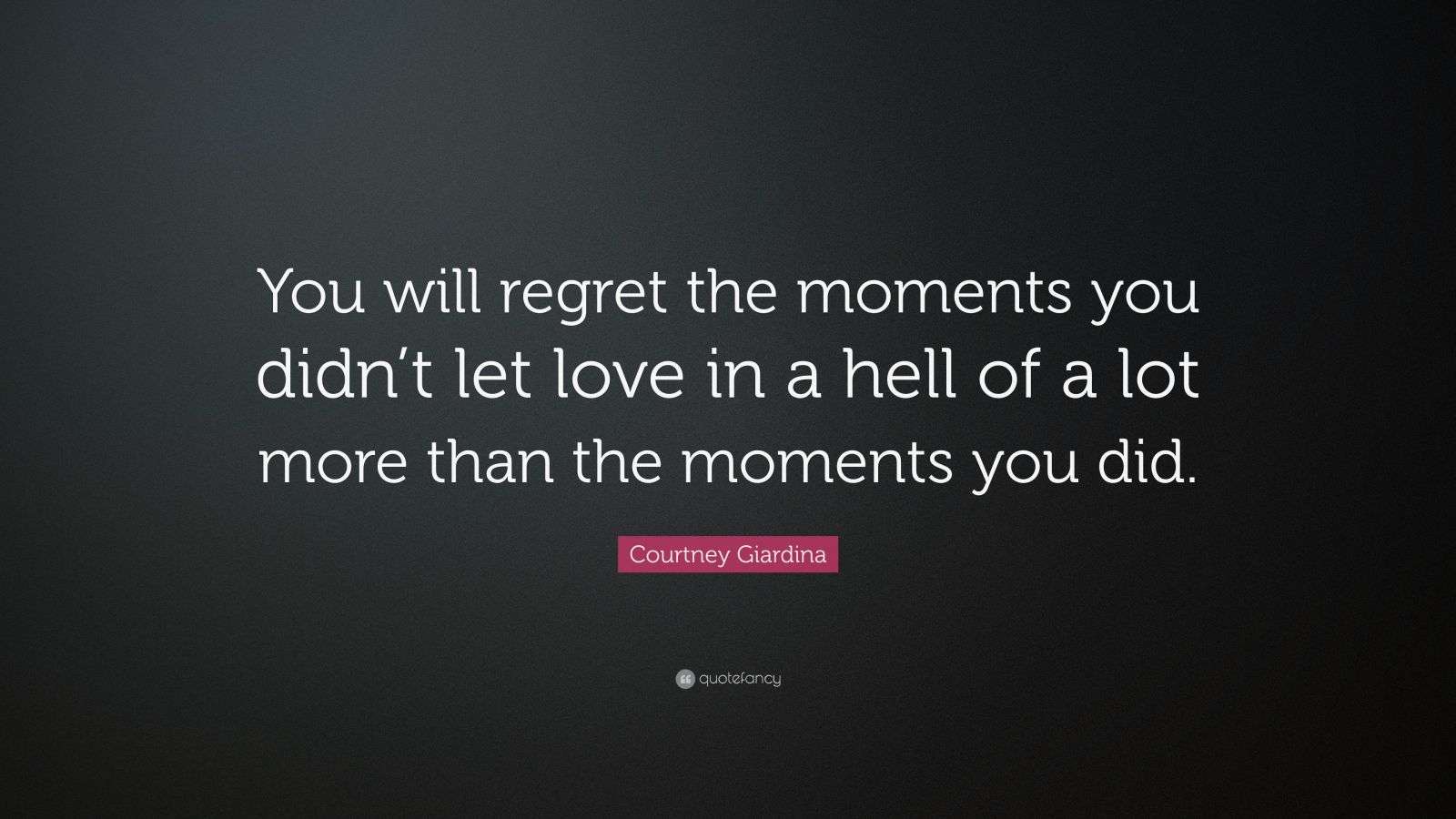 Courtney Giardina Quote: “You will regret the moments you didn’t let ...