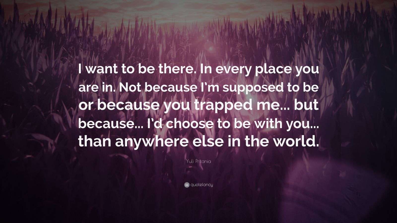 Yuli Pritania Quote: “I want to be there. In every place you are in. Not because I’m supposed to ...
