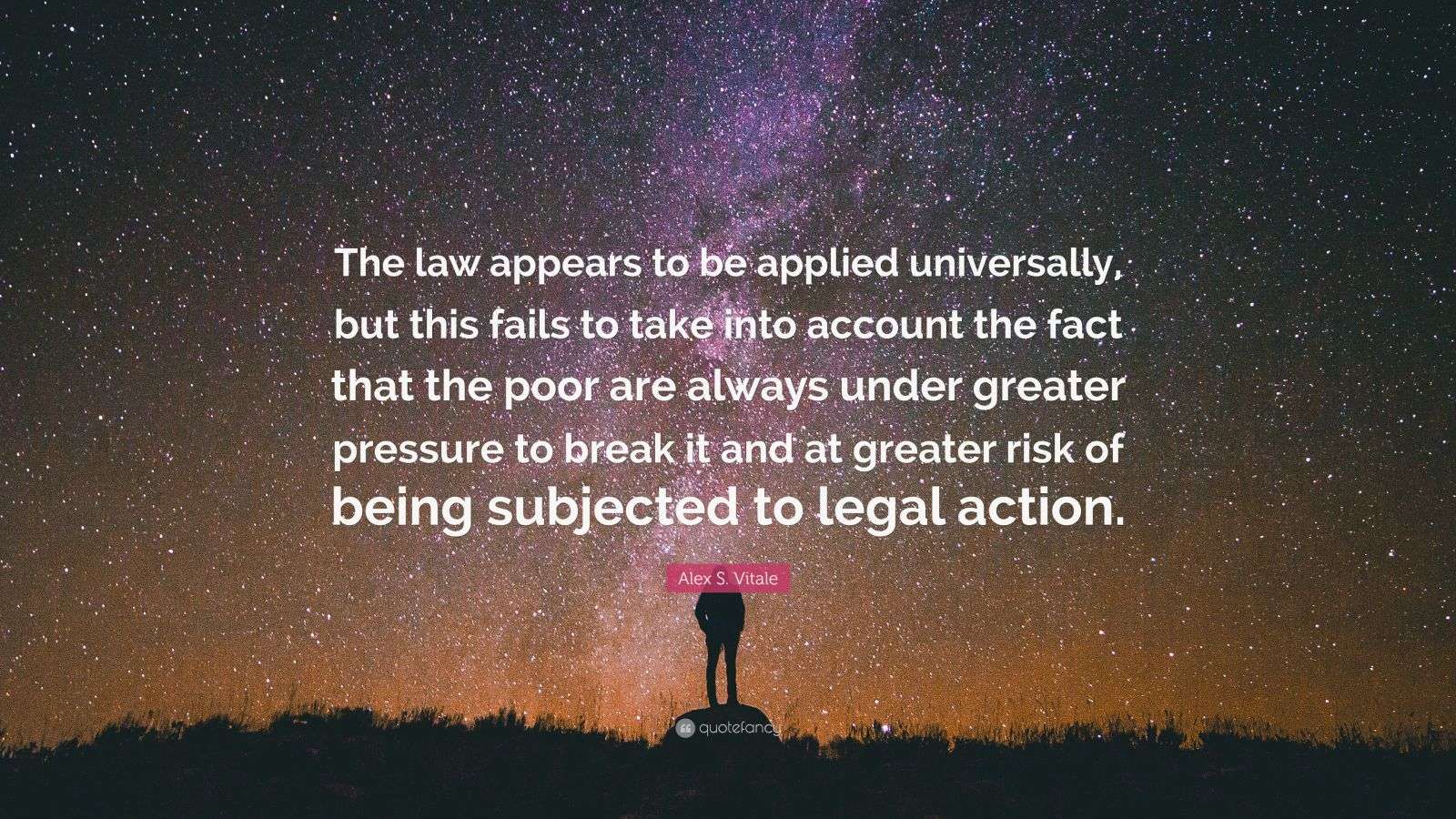 Alex S. Vitale Quote: “The law appears to be applied universally, but ...