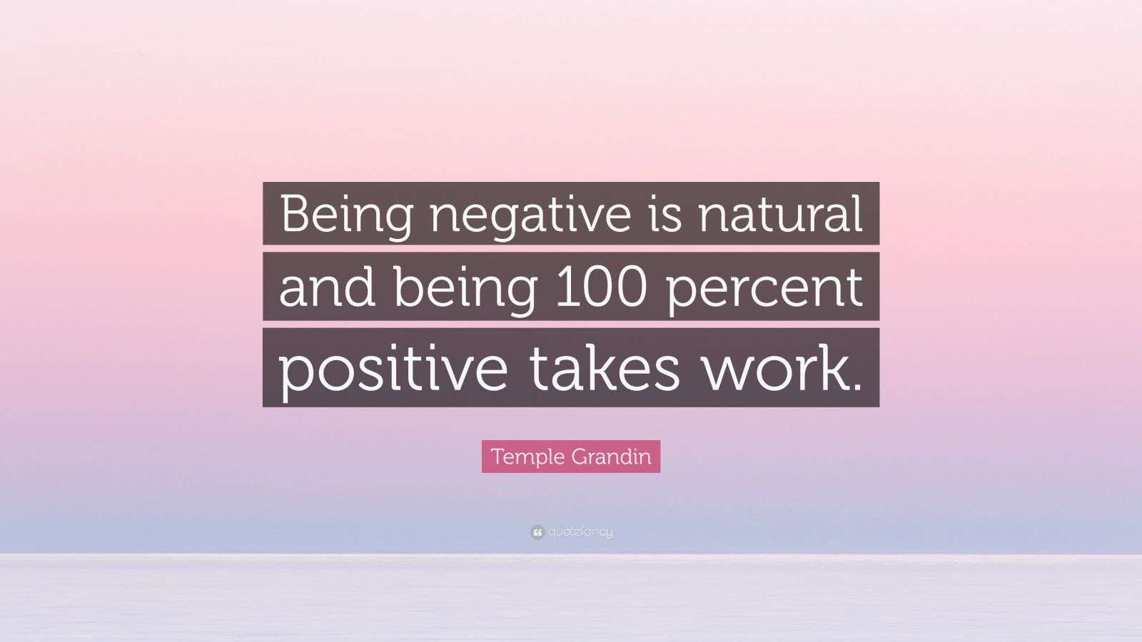 Temple Grandin Quote: “Being negative is natural and being 100 percent ...