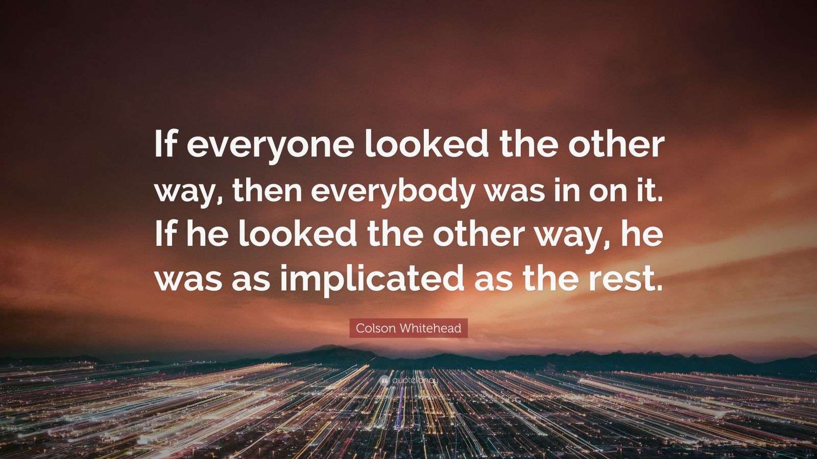 Colson Whitehead Quote: “If everyone looked the other way, then ...