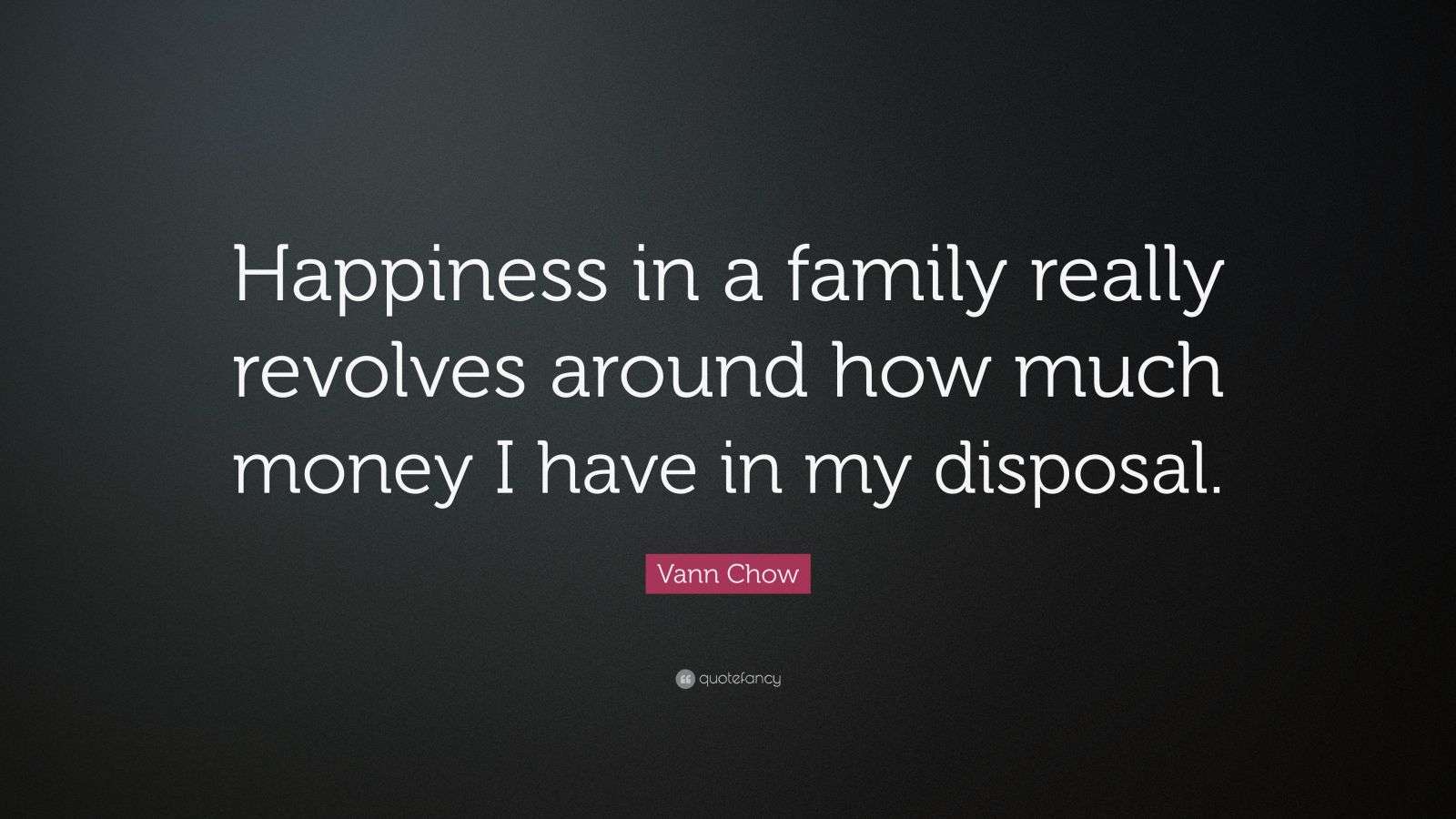 Vann Chow Quote: “Happiness in a family really revolves around how much ...