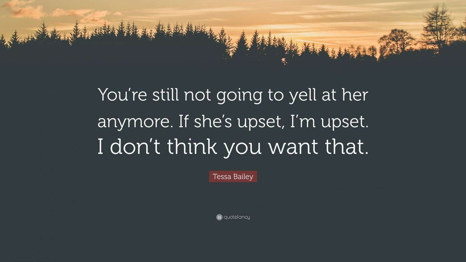 Tessa Bailey Quote: “You’re still not going to yell at her anymore. If ...