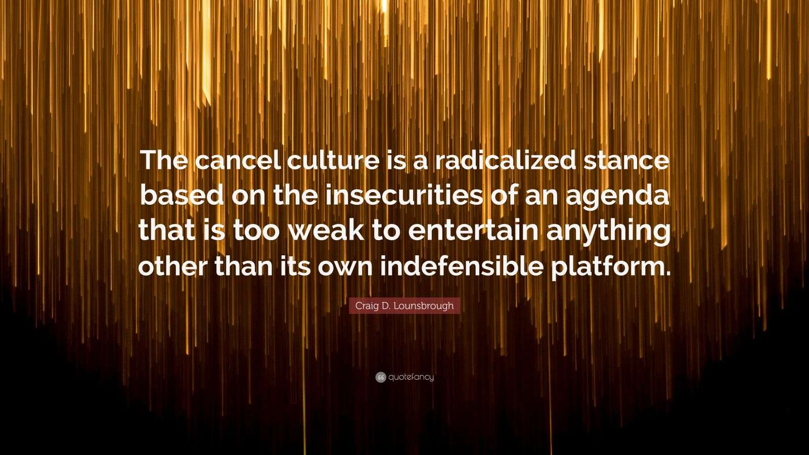 Craig D. Lounsbrough Quote: “The cancel culture is a radicalized stance ...