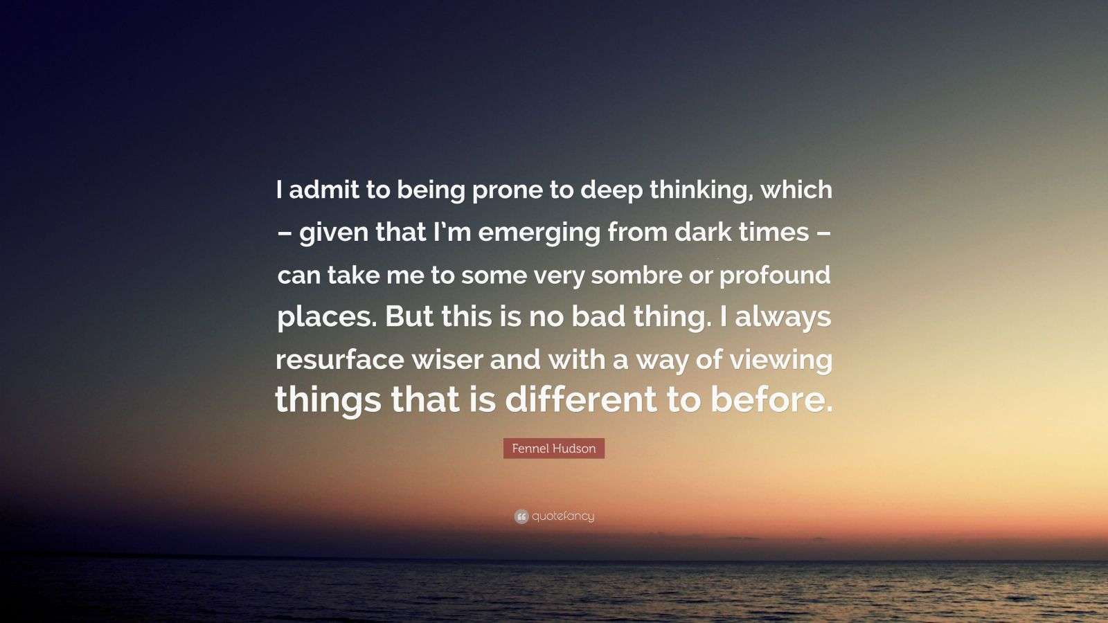 Fennel Hudson Quote: “I admit to being prone to deep thinking, which ...