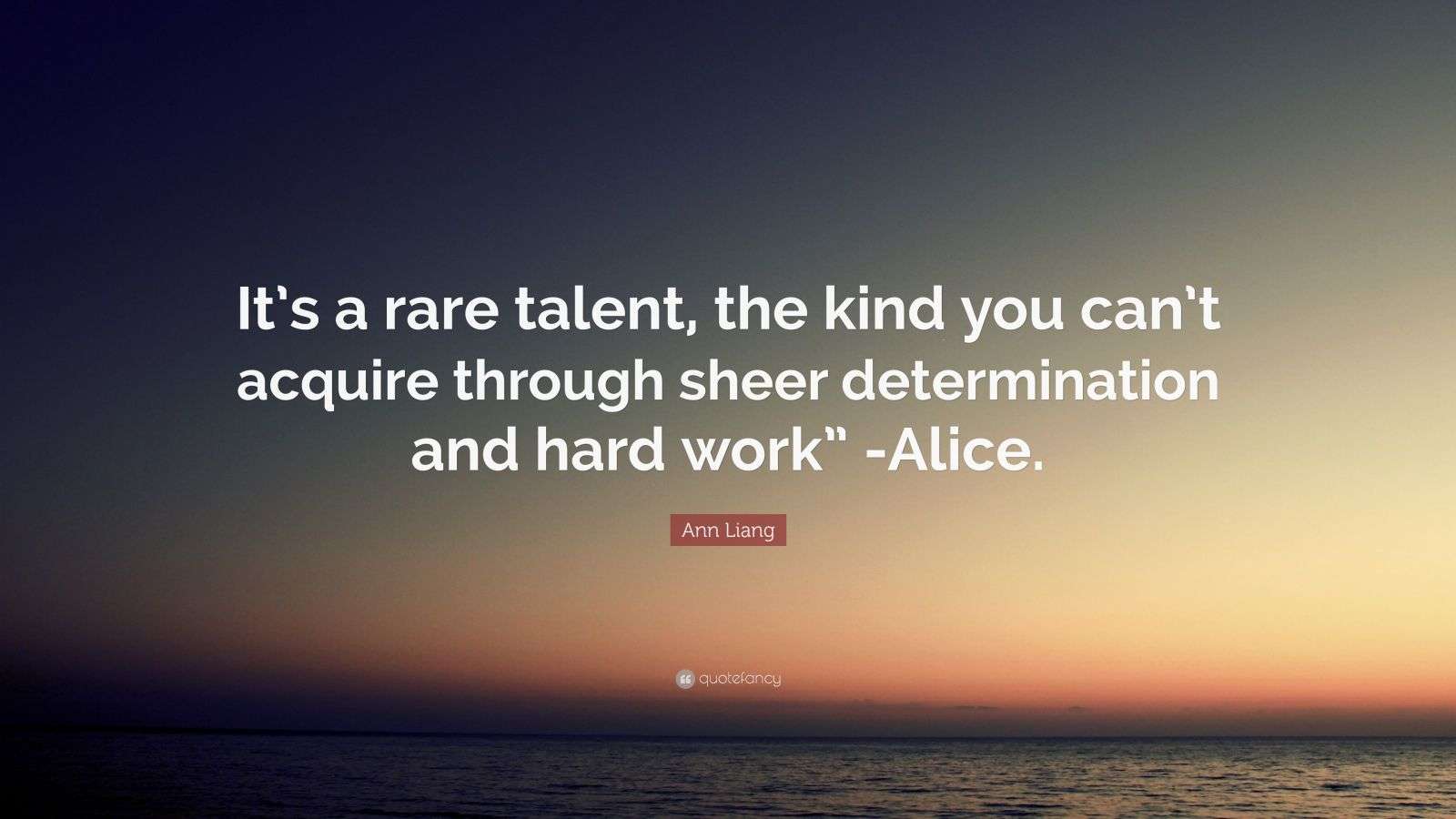 Ann Liang Quote: “It’s a rare talent, the kind you can’t acquire ...