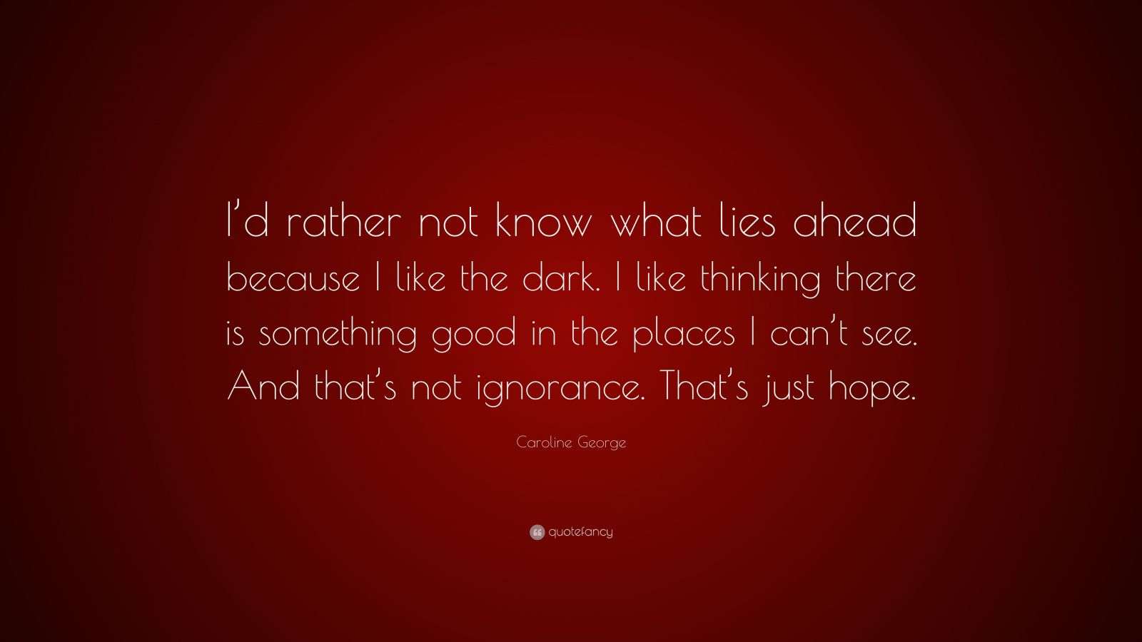 Caroline George Quote: “I’d rather not know what lies ahead because I ...