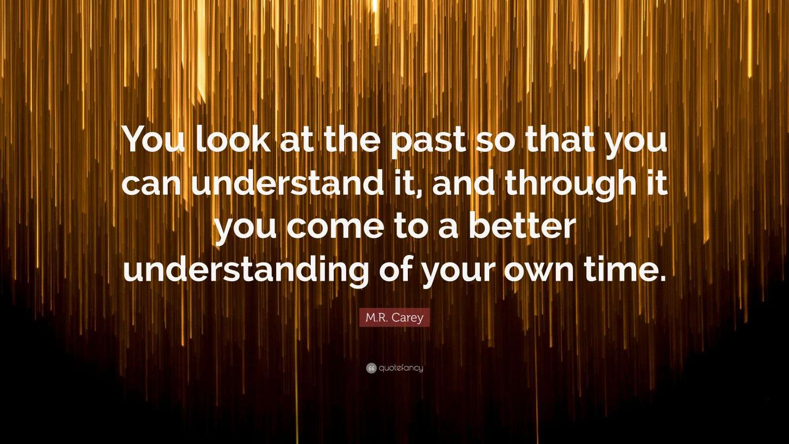 M.R. Carey Quote: “You look at the past so that you can understand it ...