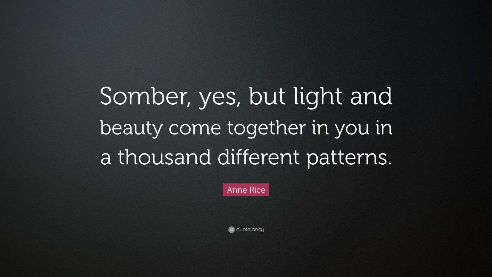 Anne Rice Quote: “Somber, yes, but light and beauty come together in ...