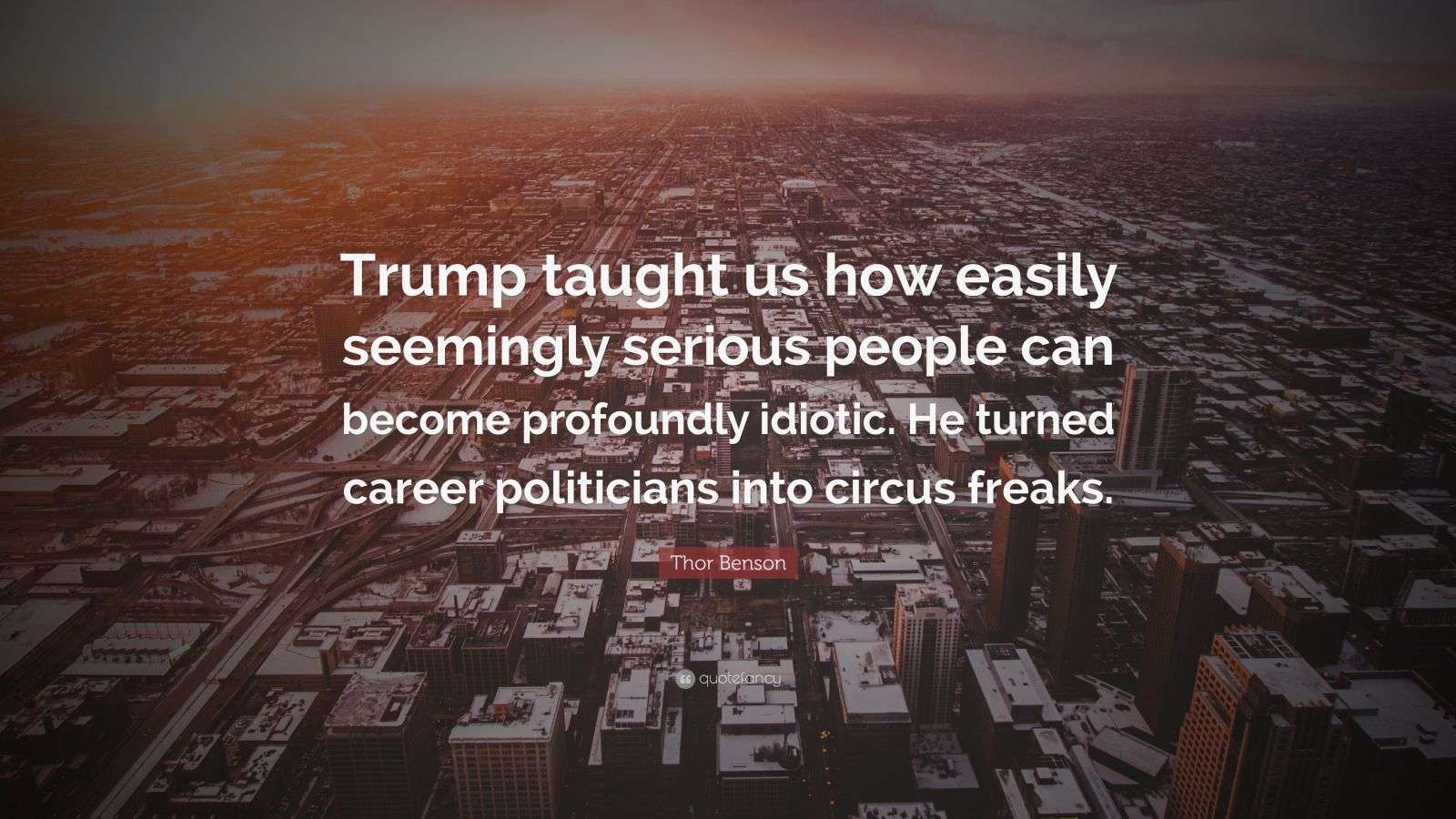 Thor Benson Quote: “Trump taught us how easily seemingly serious people ...