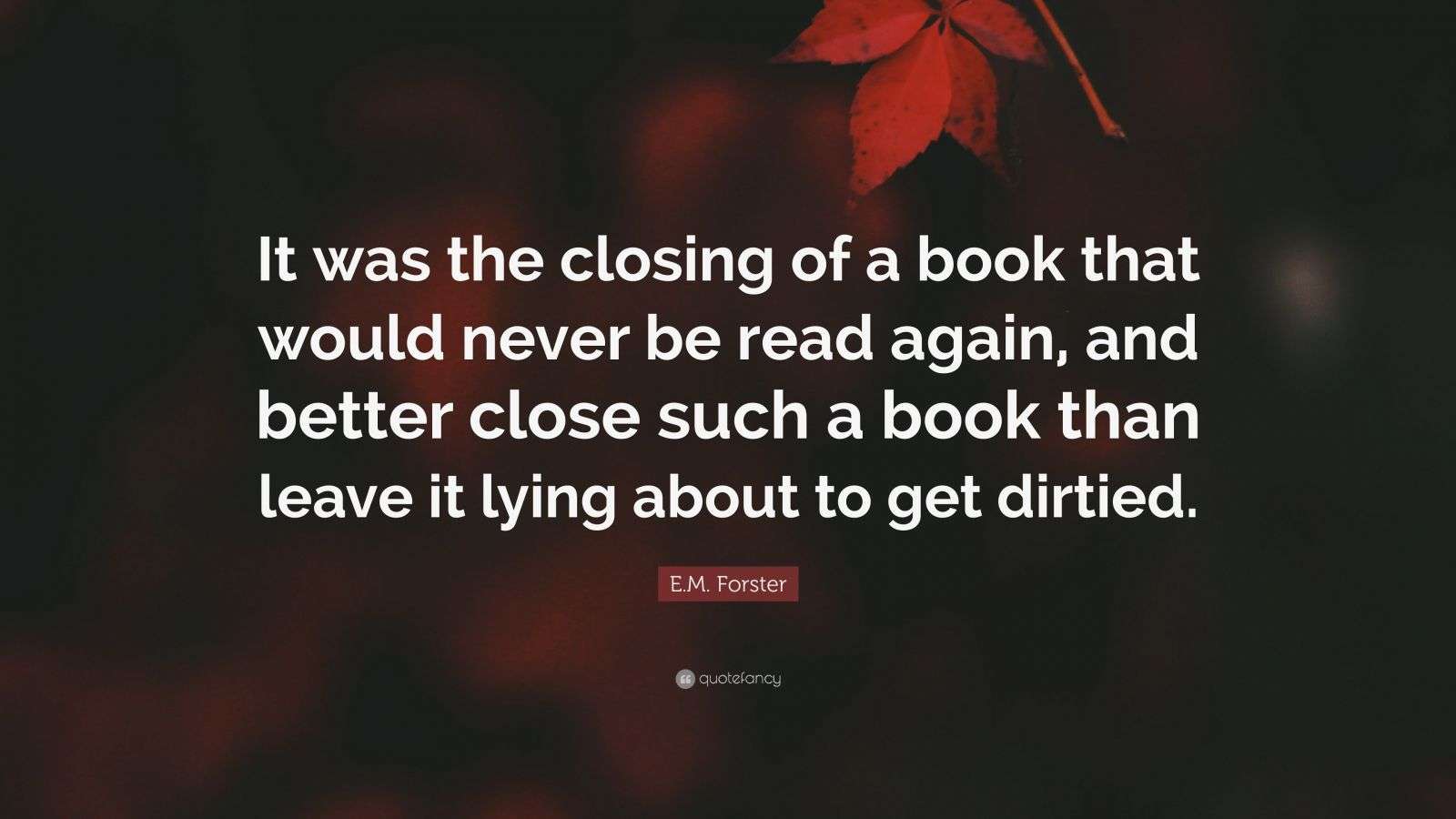 E.M. Forster Quote: “It was the closing of a book that would never be ...