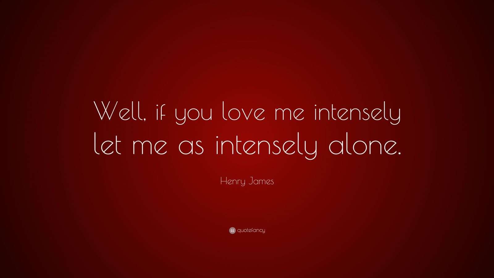 Henry James Quote: “Well, if you love me intensely let me as intensely ...