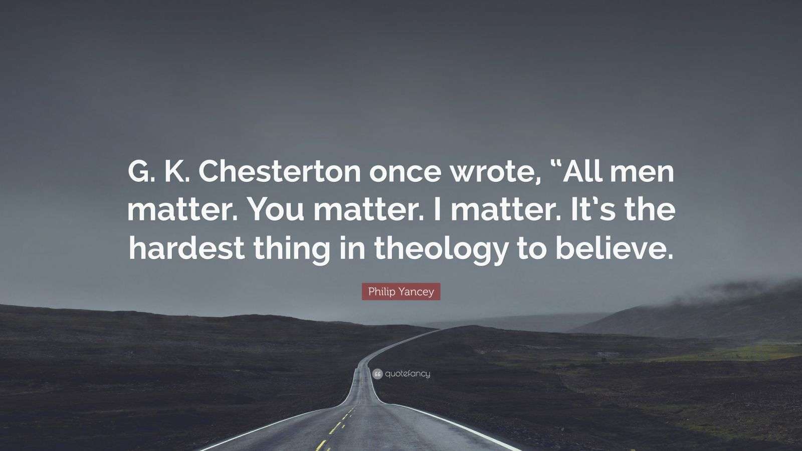 Philip Yancey Quote: “G. K. Chesterton once wrote, “All men matter. You ...