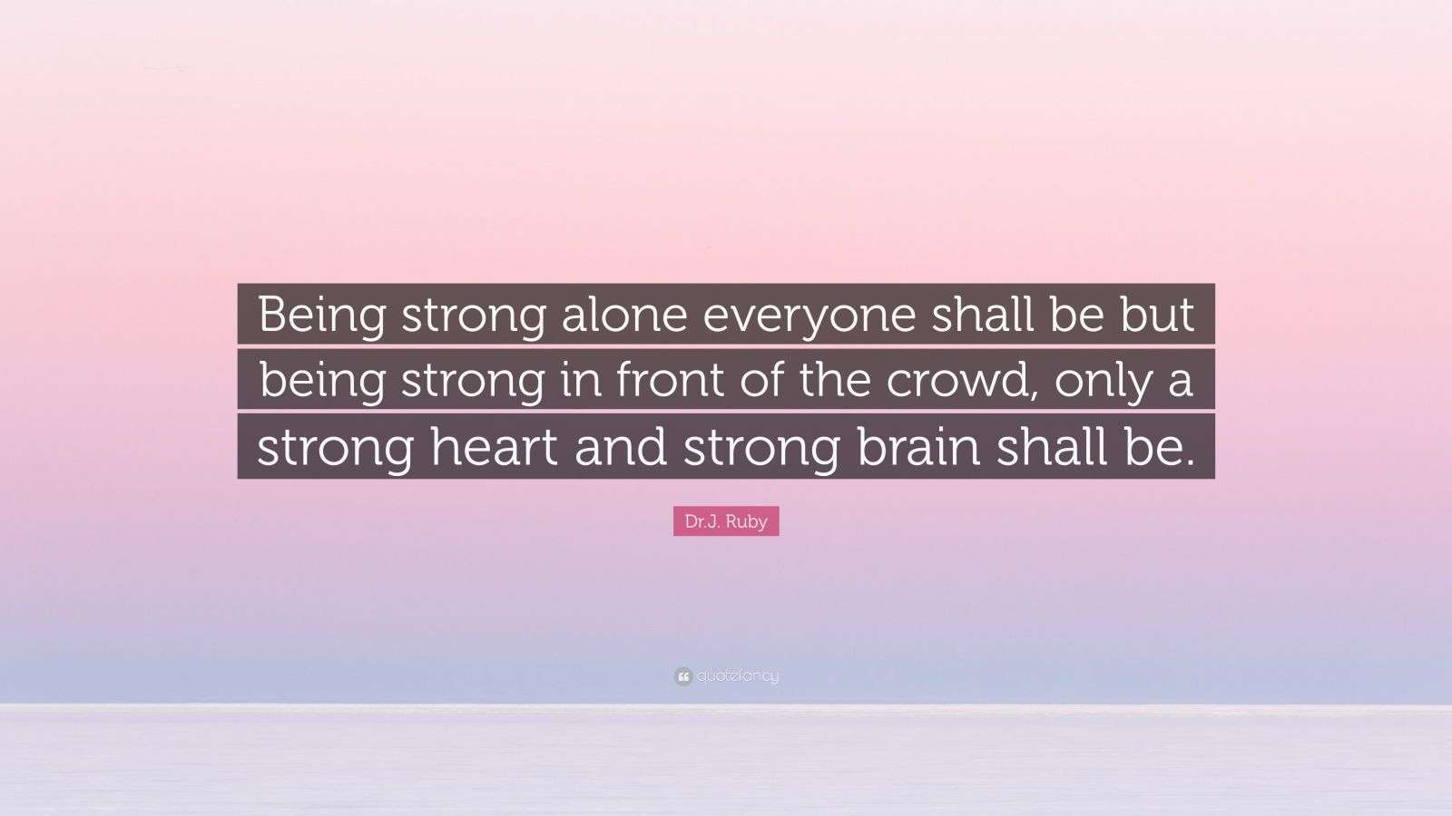 Dr.J. Ruby Quote: “Being strong alone everyone shall be but being ...