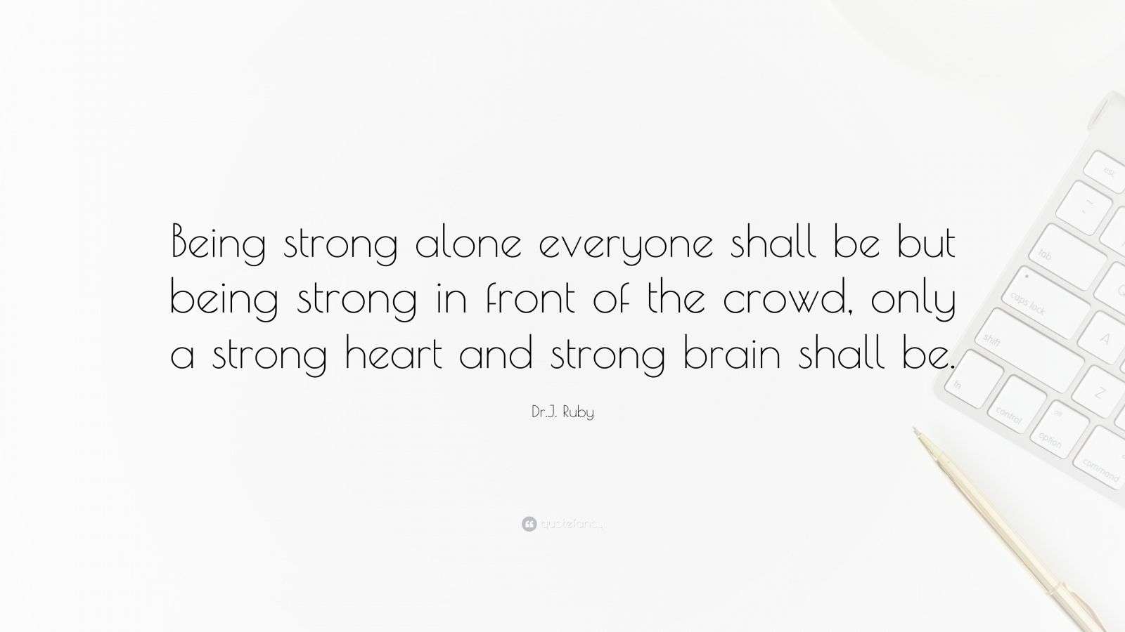 Dr.J. Ruby Quote: “Being strong alone everyone shall be but being ...