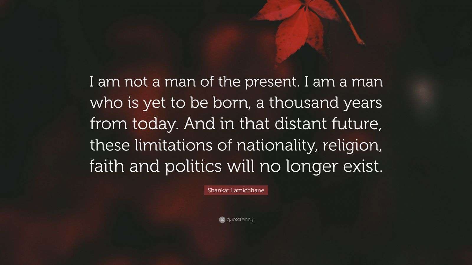 Shankar Lamichhane Quote: “I am not a man of the present. I am a man ...