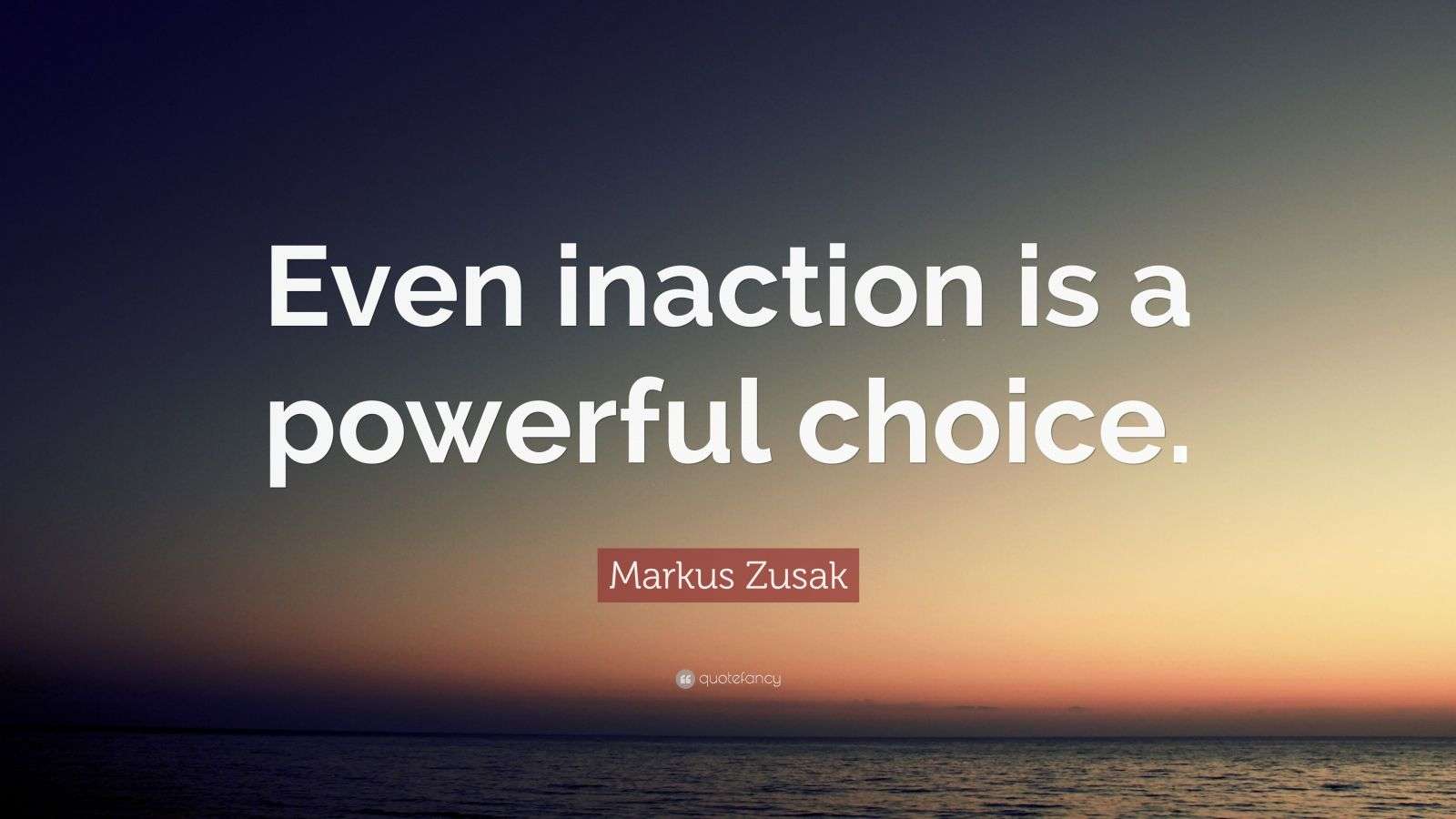 Markus Zusak Quote: “Even inaction is a powerful choice.”