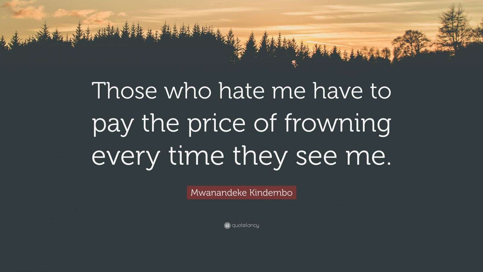 Mwanandeke Kindembo Quote: “Those who hate me have to pay the price of frowning every time they ...