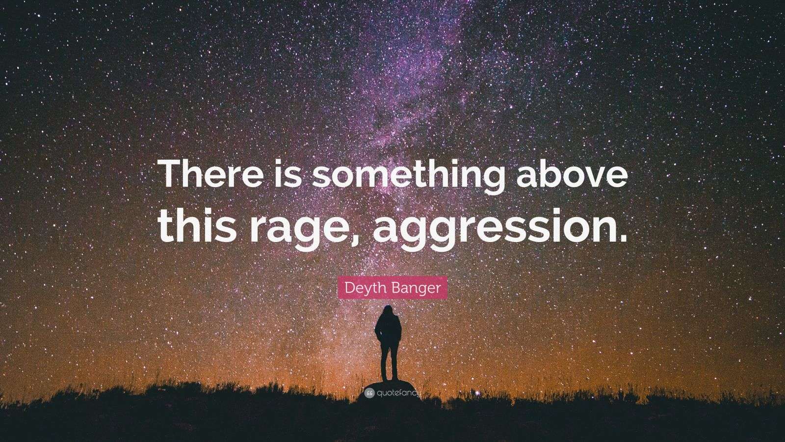 Deyth Banger Quote: “There is something above this rage, aggression.”