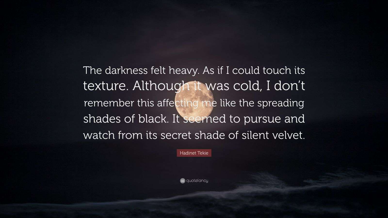 Hadinet Tekie Quote: “The darkness felt heavy. As if I could touch its ...