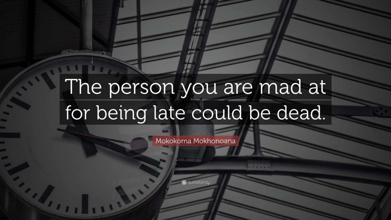 Mokokoma Mokhonoana Quote: “The person you are mad at for being late ...