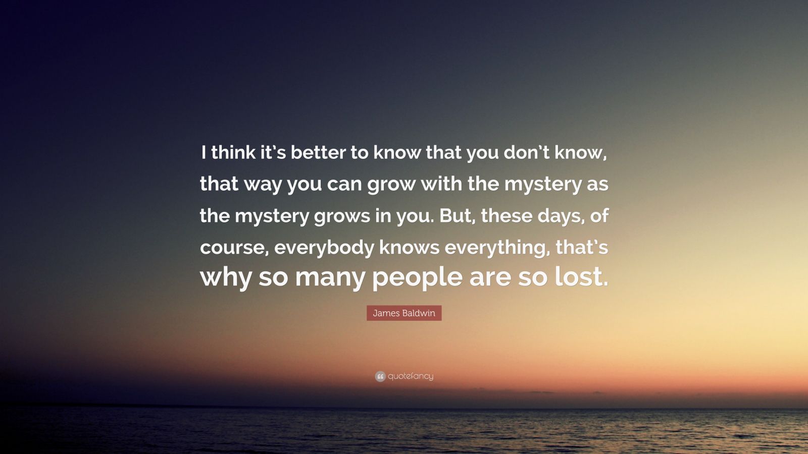 James Baldwin Quote: “I think it’s better to know that you don’t know ...