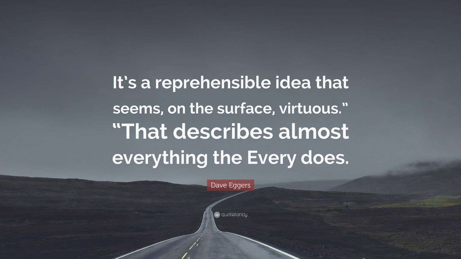 Dave Eggers Quote: “It’s a reprehensible idea that seems, on the ...