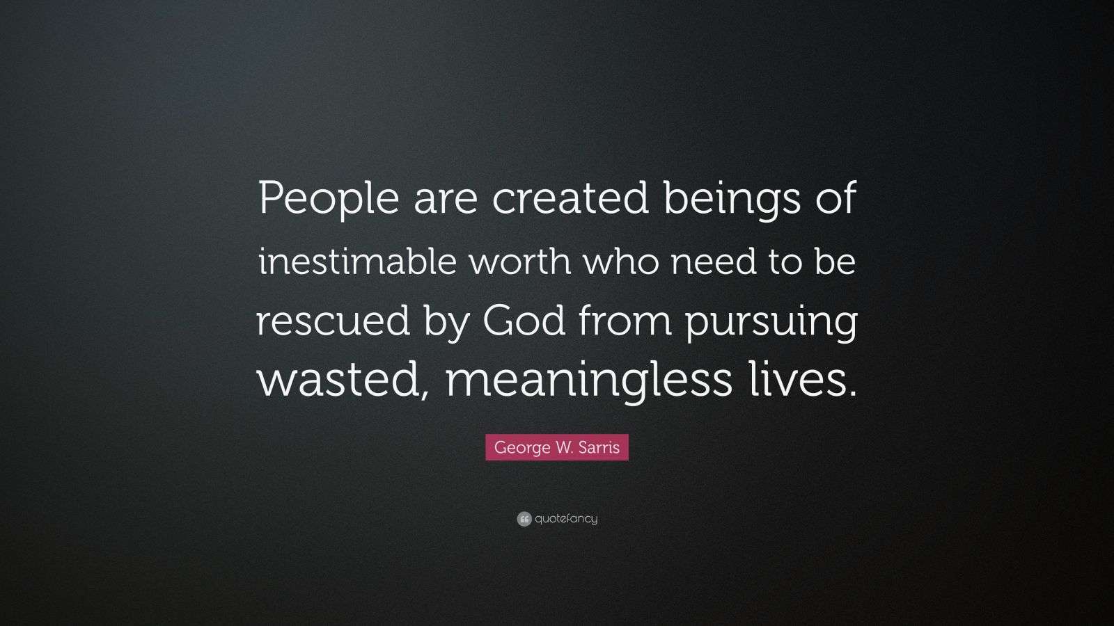 George W. Sarris Quote: “People are created beings of inestimable worth ...