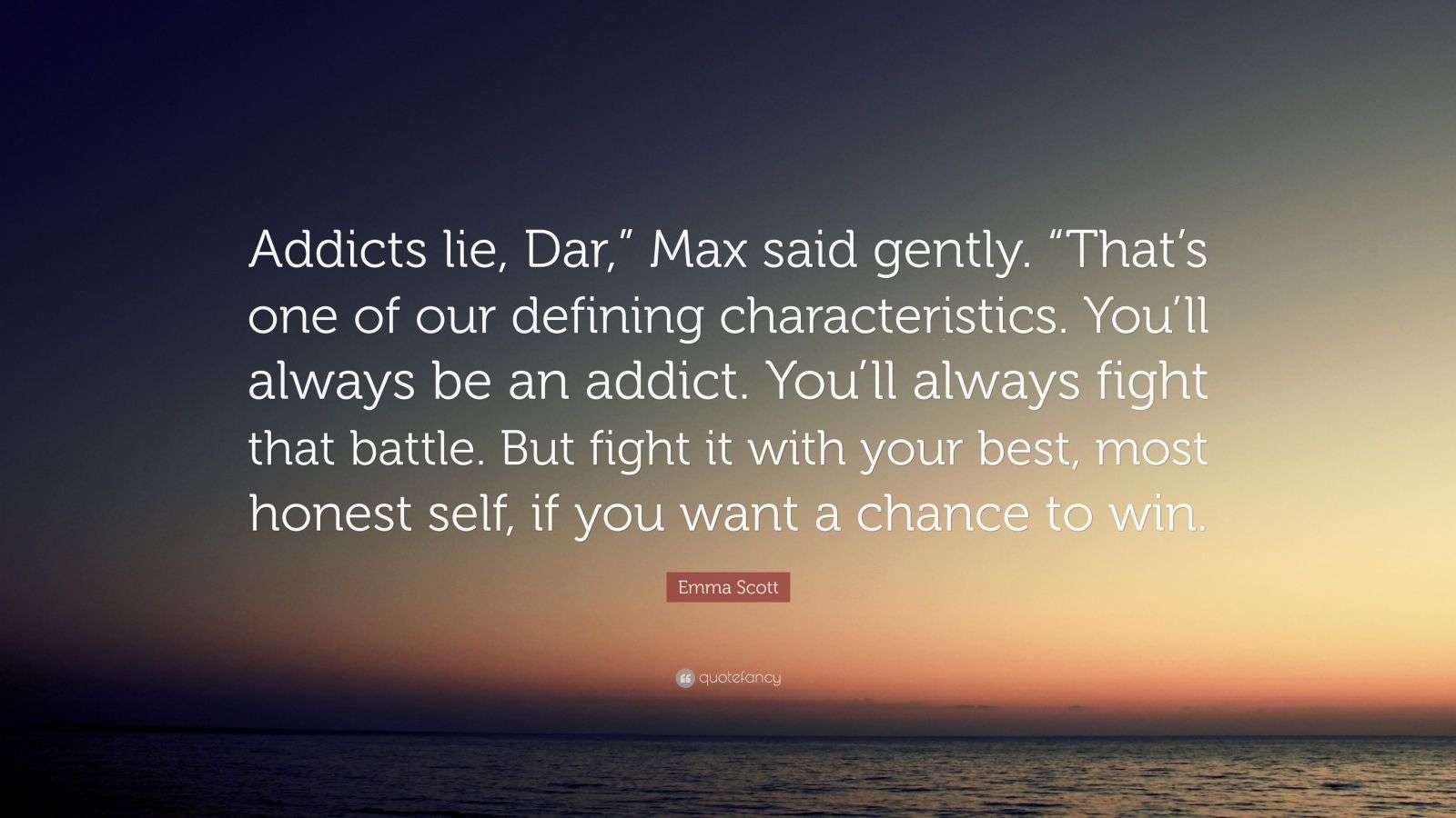 Emma Scott Quote: “Addicts lie, Dar,” Max said gently. “That’s one of ...