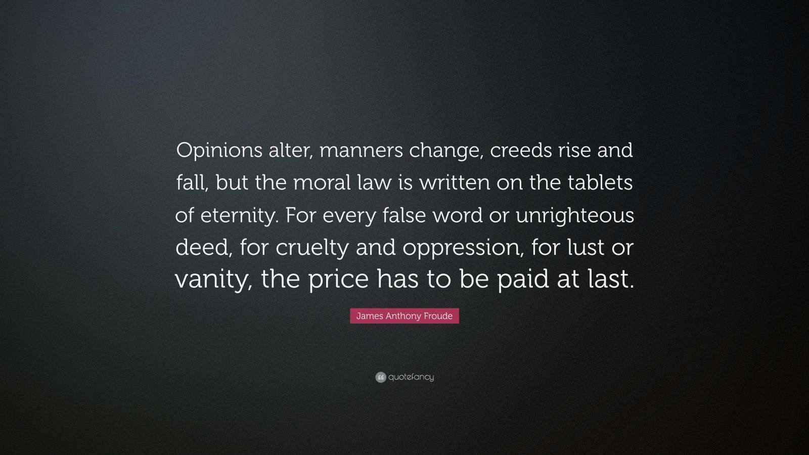 James Anthony Froude Quote: “Opinions alter, manners change, creeds ...
