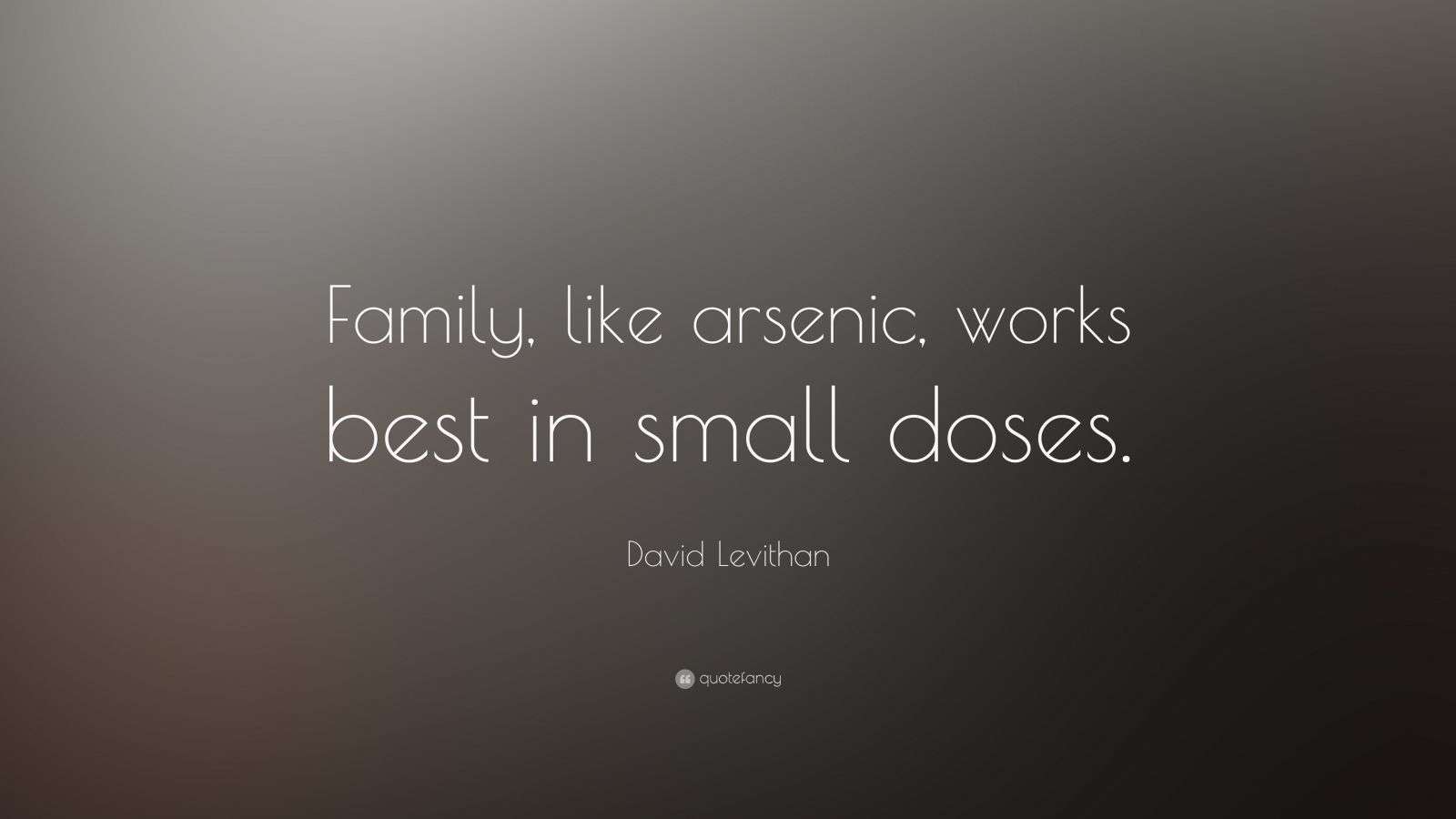 David Levithan Quote: “Family, like arsenic, works best in small doses.”