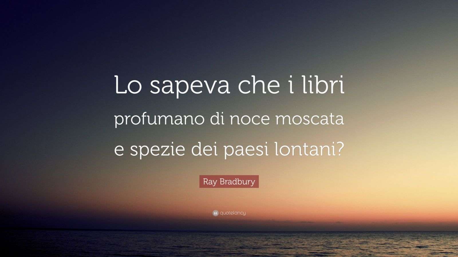 Ray Bradbury Quote: “Lo sapeva che i libri profumano di noce moscata e ...