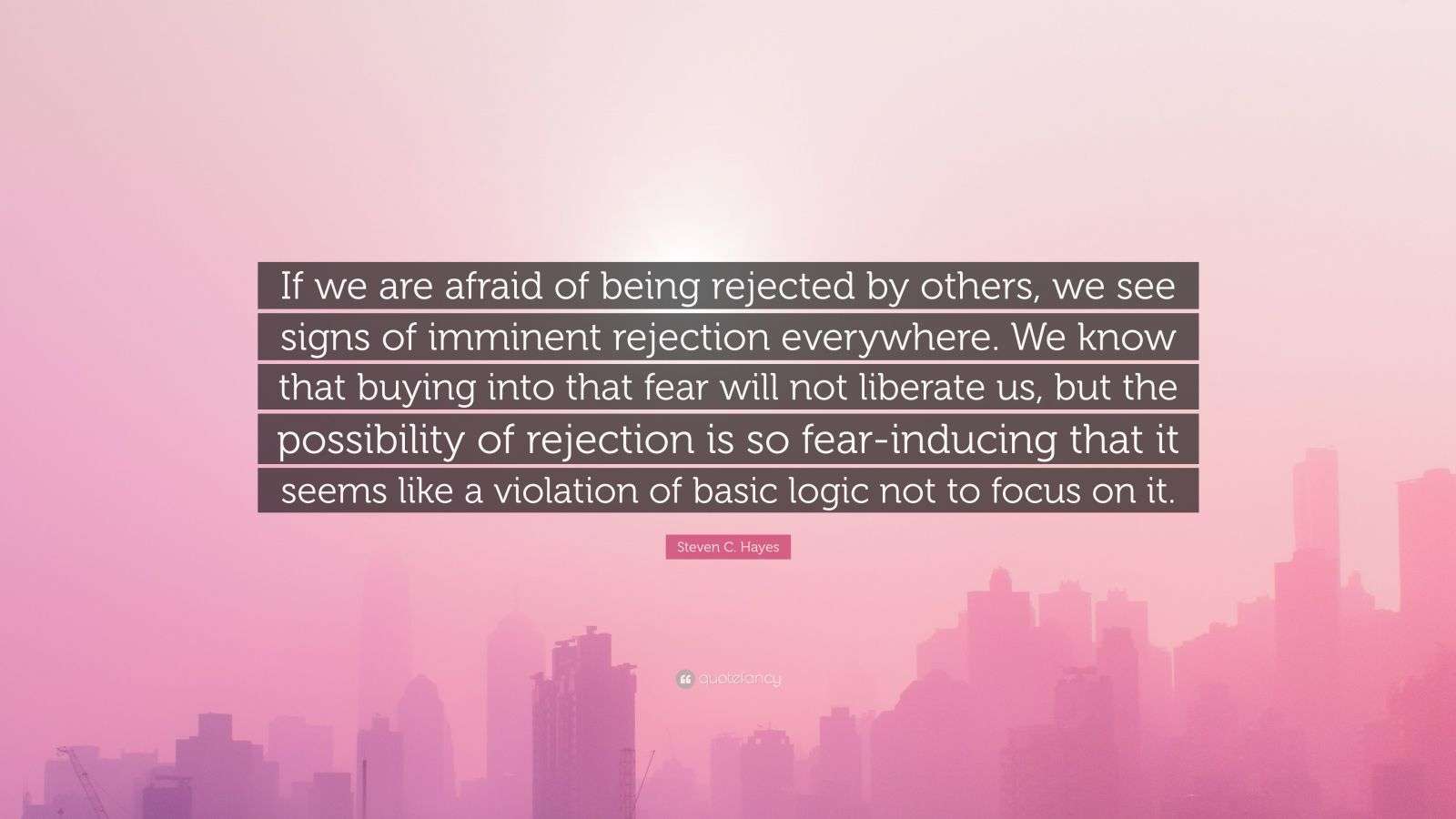 Steven C. Hayes Quote: “If we are afraid of being rejected by others ...