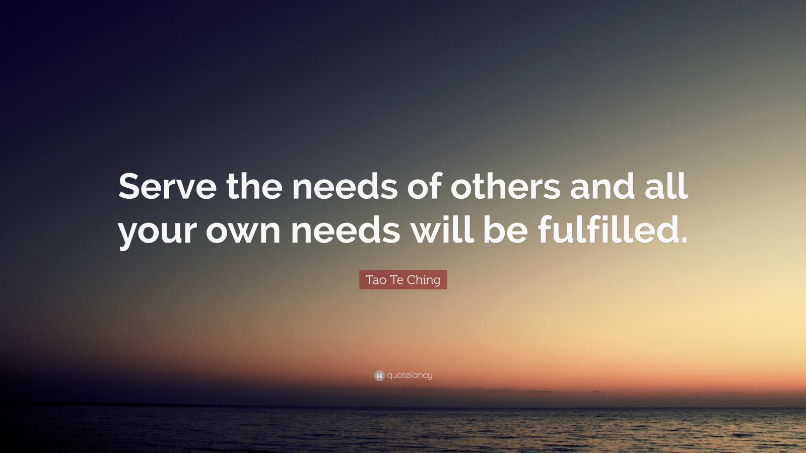 Tao Te Ching Quote: “Serve the needs of others and all your own needs ...
