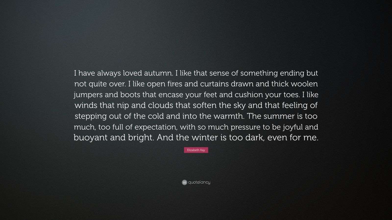 Elizabeth Kay Quote: “I have always loved autumn. I like that sense of ...